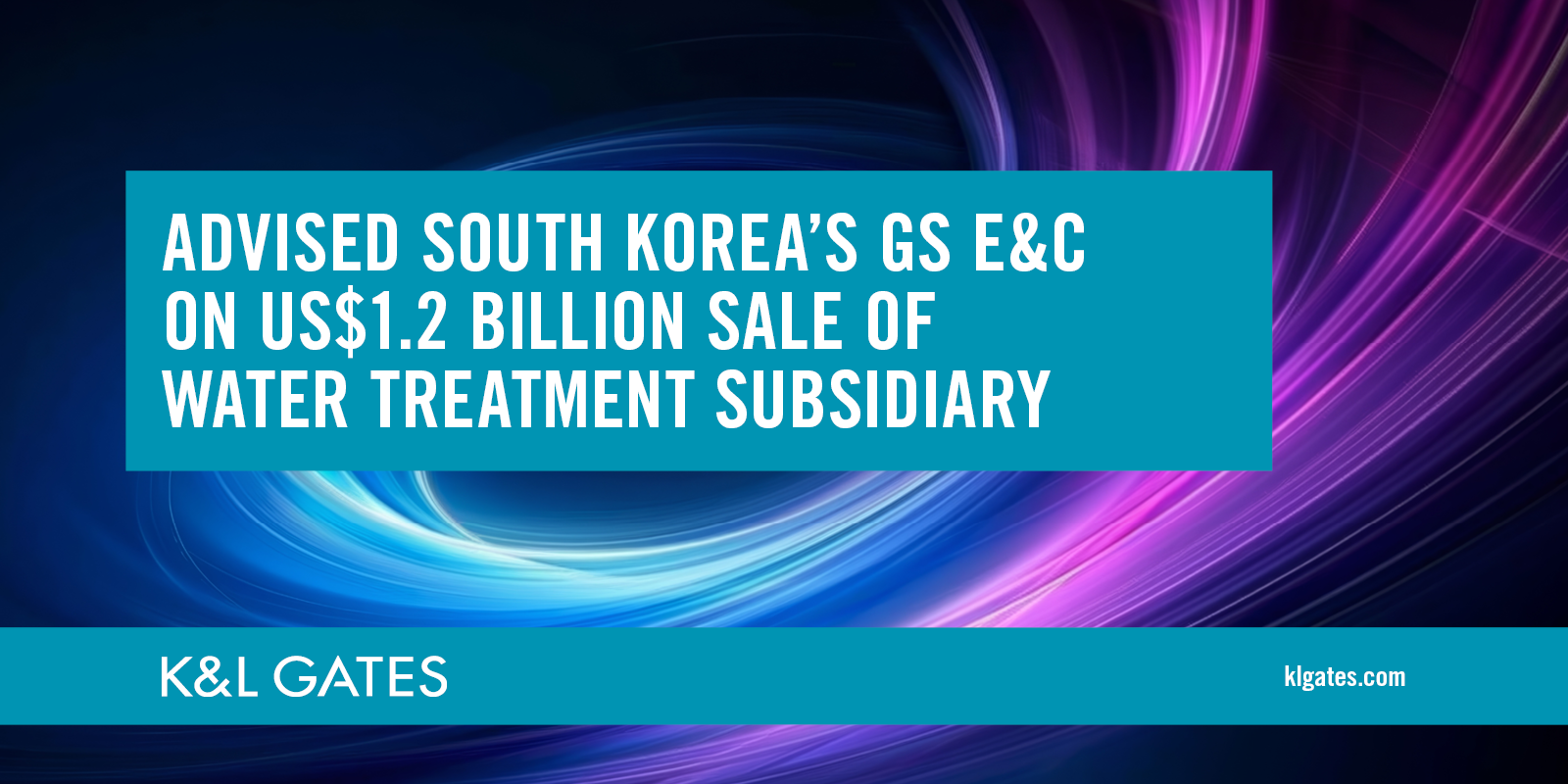K&L Gates Advises South Korean GS Engineering & Construction on US$1.2 ...